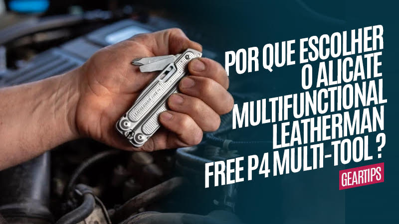 Leatherman FREE P4, a ferramenta certa para você! - Gear Tips Club Blog
